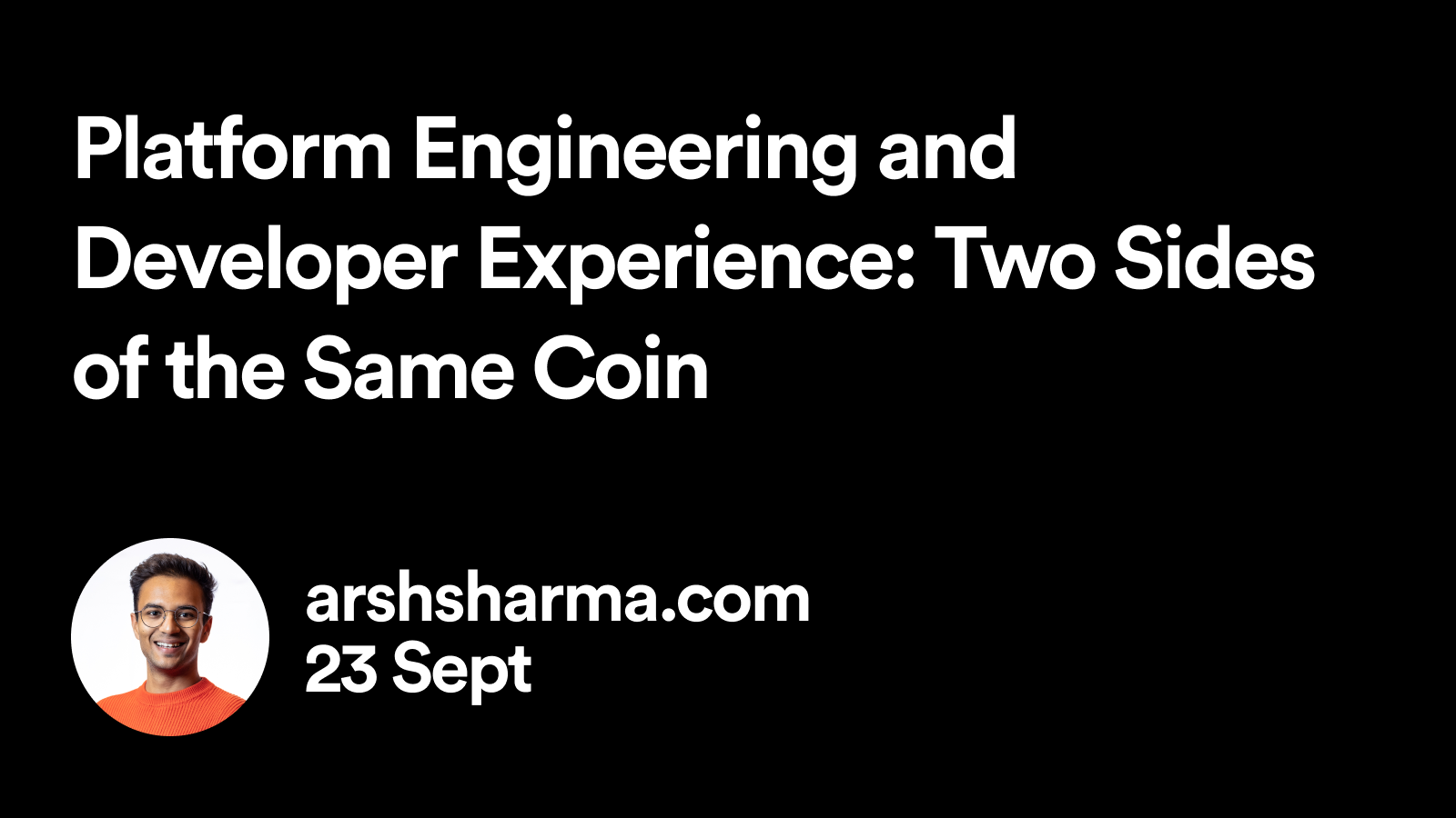 Platform Engineering and Developer Experience: Two Sides of the Same Coin | Arsh Sharma